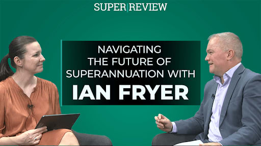 Navigating the future of superannuation with Ian Fryer - Super Review